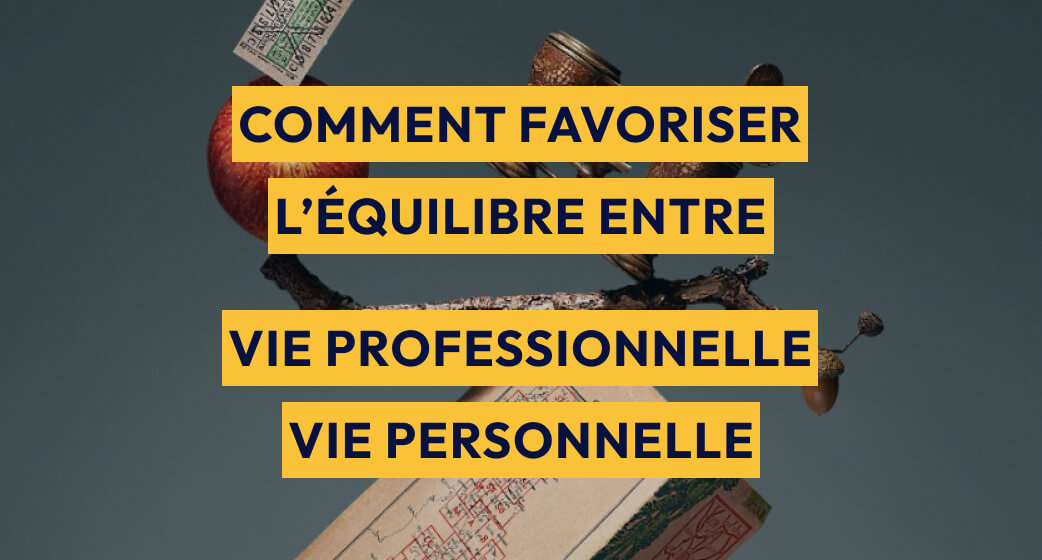 Comment favoriser l'équilibre entre vie professionnelle et vie personnelle